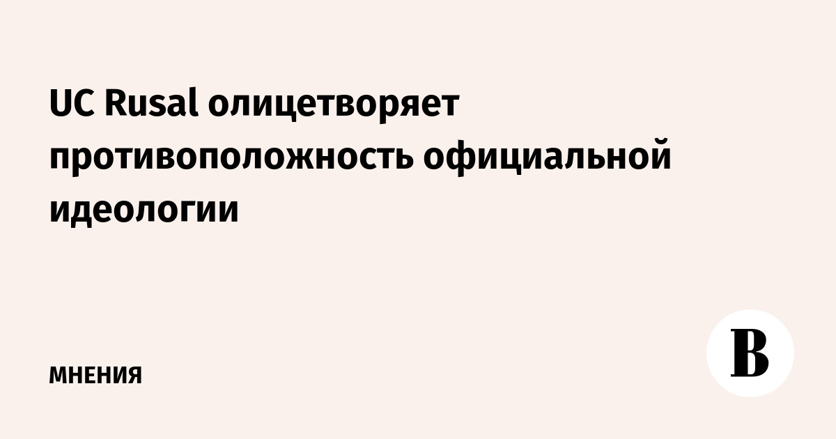 UC Rusal олицетворяет противоположность официальной идеологии - Ведомости