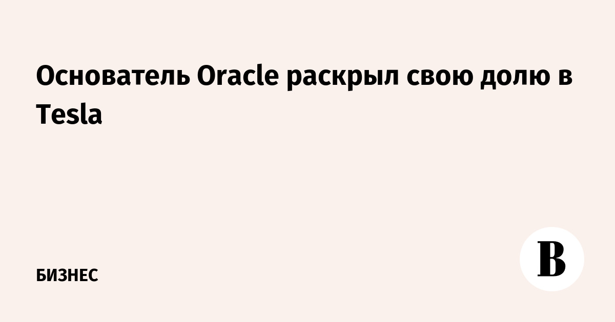 Основатель Oracle раскрыл свою долю в Tesla - Ведомости