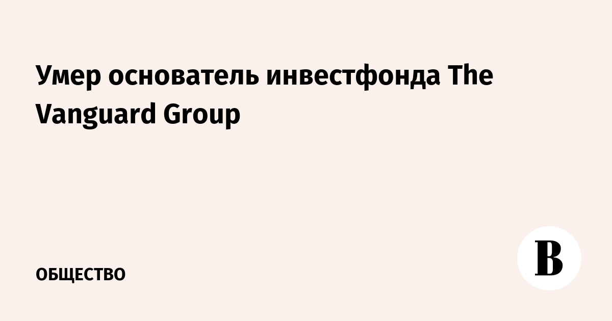 Умер основатель инвестфонда The Vanguard Group - Ведомости