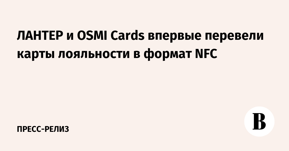 ЛАНТЕР и OSMI Cards впервые перевели карты лояльности в формат NFC - Ведомости