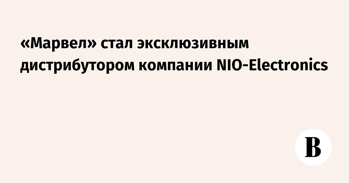 «Марвел» стал эксклюзивным дистрибутором компании NIO-Electronics - Ведомости