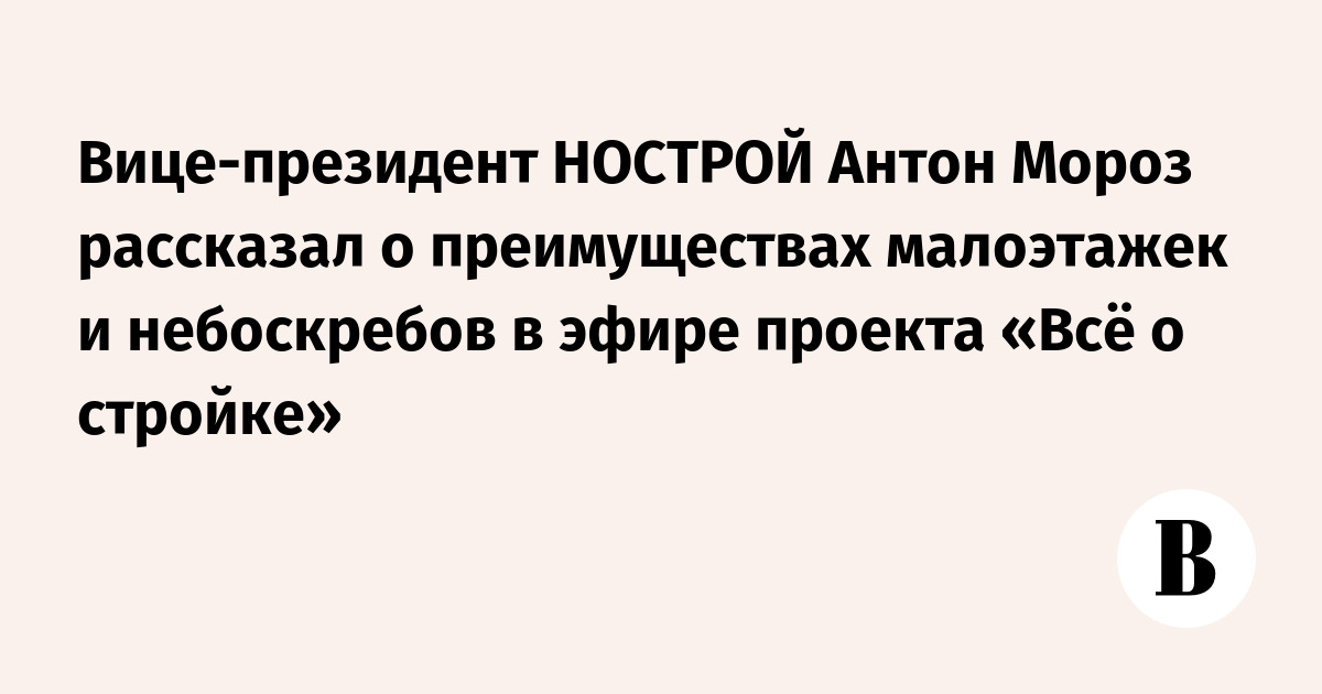 Вице-президент НОСТРОЙ Антон Мороз рассказал о преимуществах малоэтажек и небоскребов в эфире ...