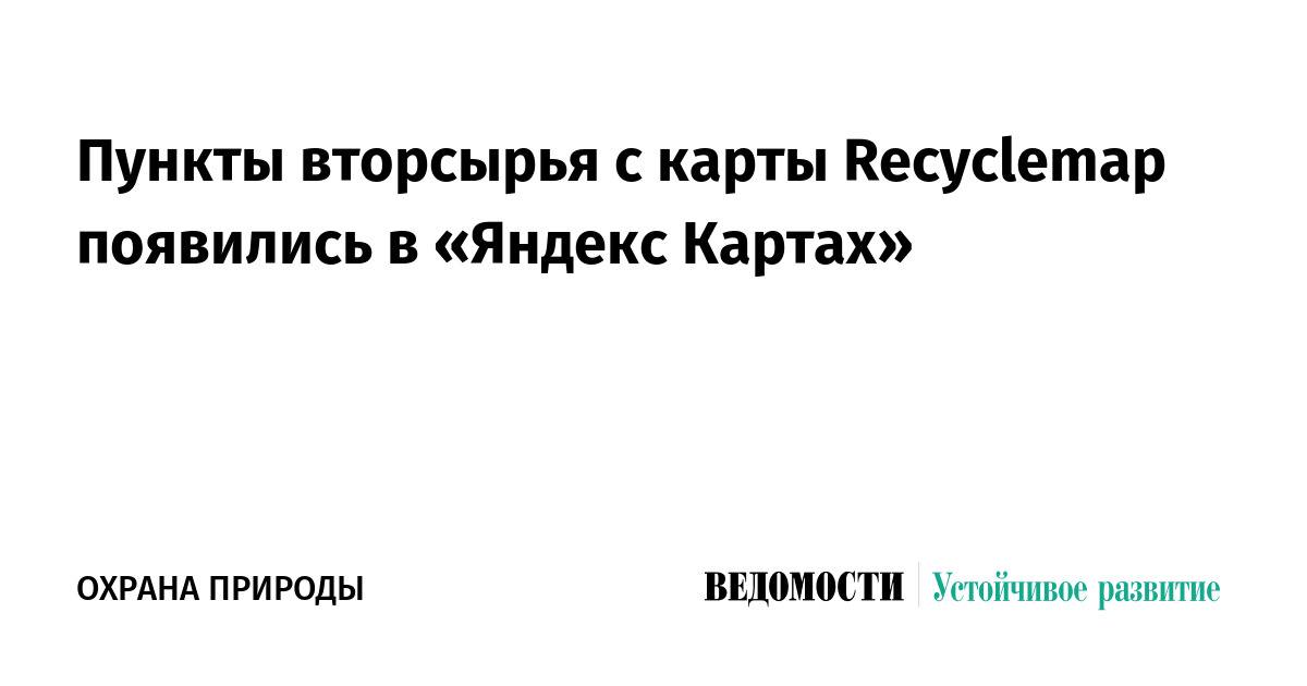 Пункты вторсырья с карты Recyclemap появились в «Яндекс Картах» - «Ведомости.Устойчивое развитие»