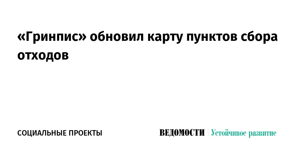 «Гринпис» обновил карту пунктов сбора отходов - «Ведомости.Устойчивое ...