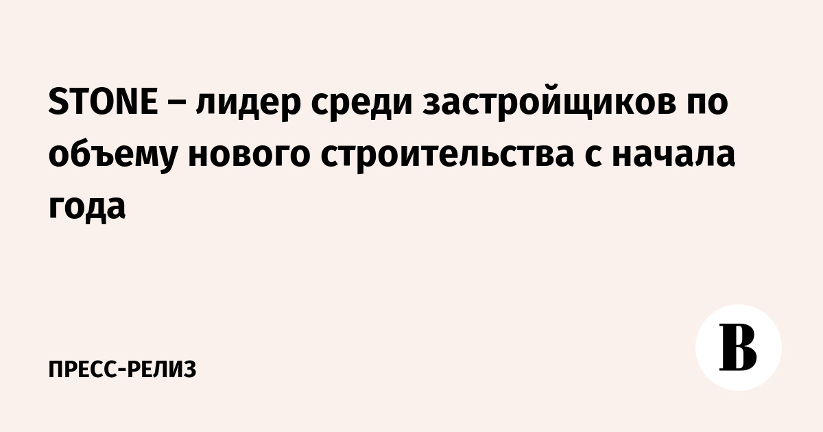 STONE – лидер среди застройщиков по объему нового строительства с ...