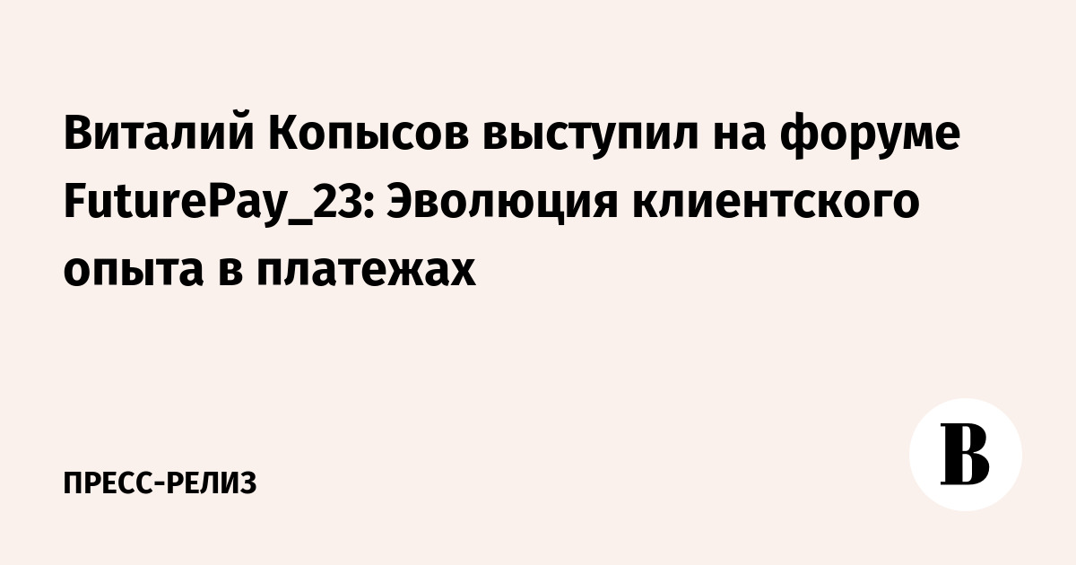 Виталий Копысов выступил на форуме FuturePay_23: Эволюция клиентского опыта в платежах - Ведомости
