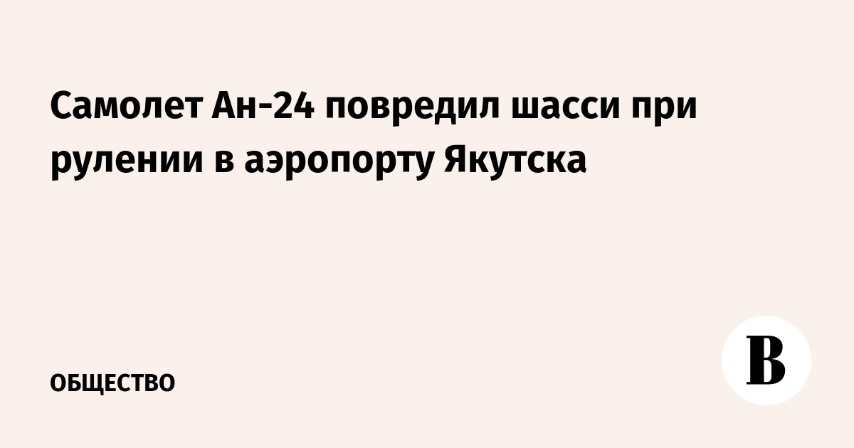 Самолет Ан-24 повредил шасси при рулении в аэропорту Якутска - Ведомости