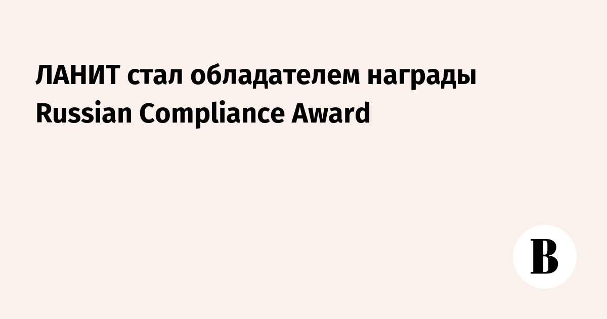 ЛАНИТ стал обладателем награды Russian Compliance Award - Ведомости