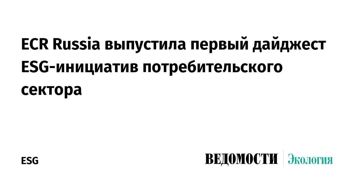 ECR Russia выпустила первый дайджест ESG-инициатив потребительского сектора - Ведомости.Экология