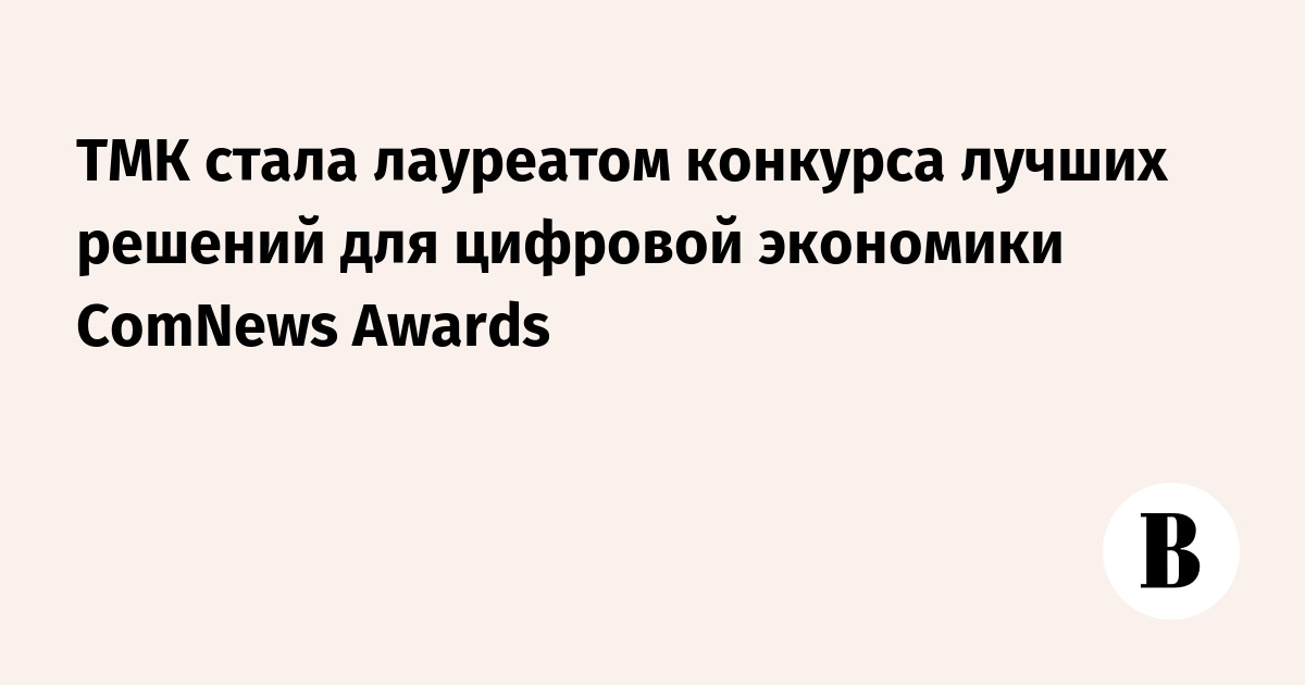 ТМК стала лауреатом конкурса лучших решений для цифровой экономики ComNews Awards - Ведомости