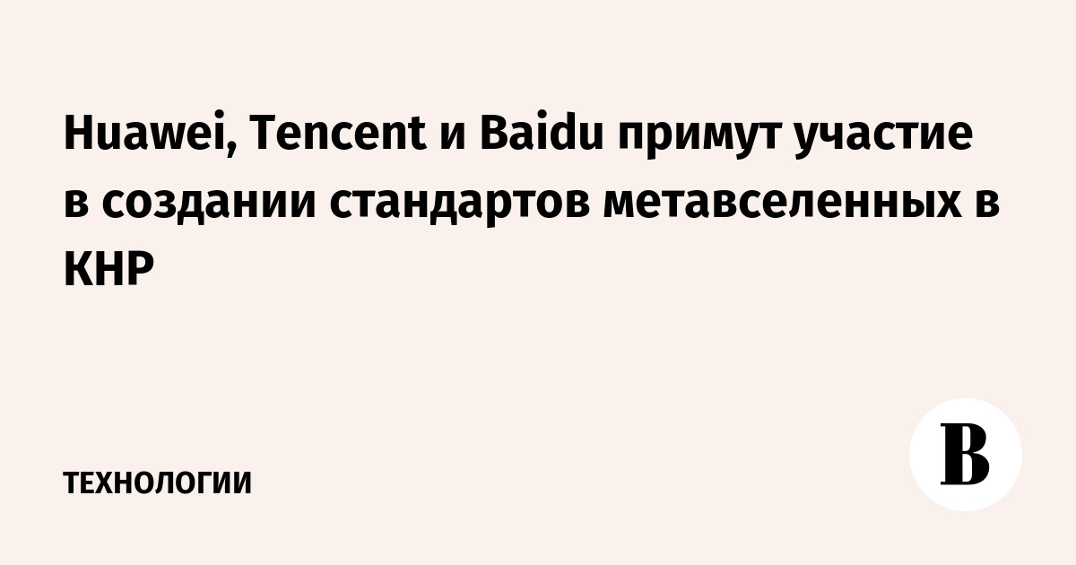 Huawei, Tencent и Baidu примут участие в создании стандартов ...