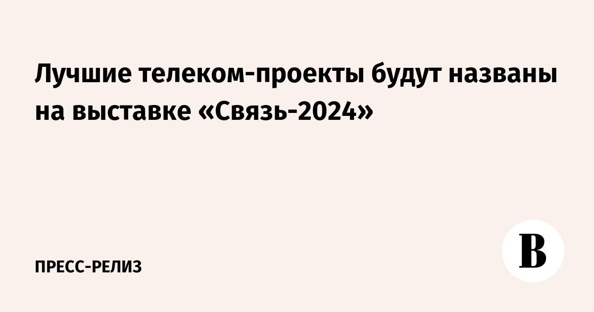 Лучшие телеком-проекты будут названы на выставке «Связь-2024» - Ведомости