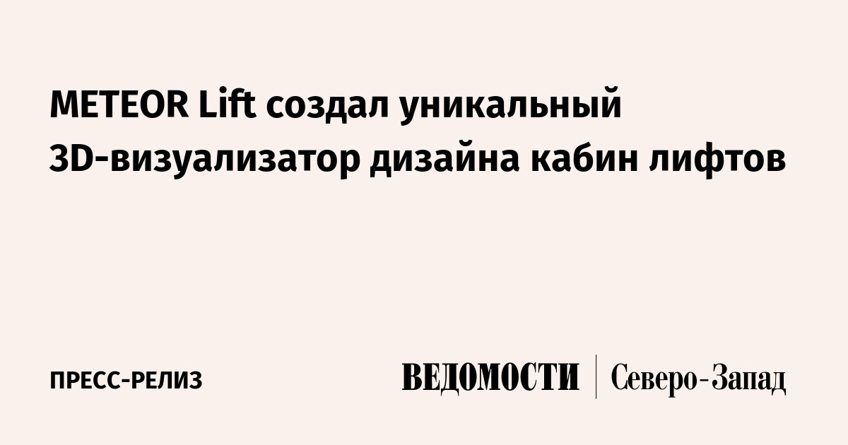 METEOR Lift создал уникальный 3D-визуализатор дизайна кабин лифтов - Ведомости. Северо-Запад