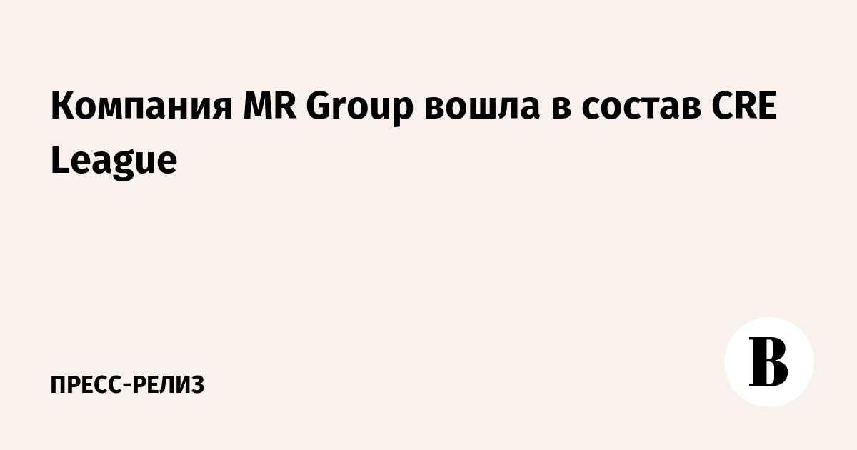 Компания MR Group вошла в состав CRE League - Ведомости