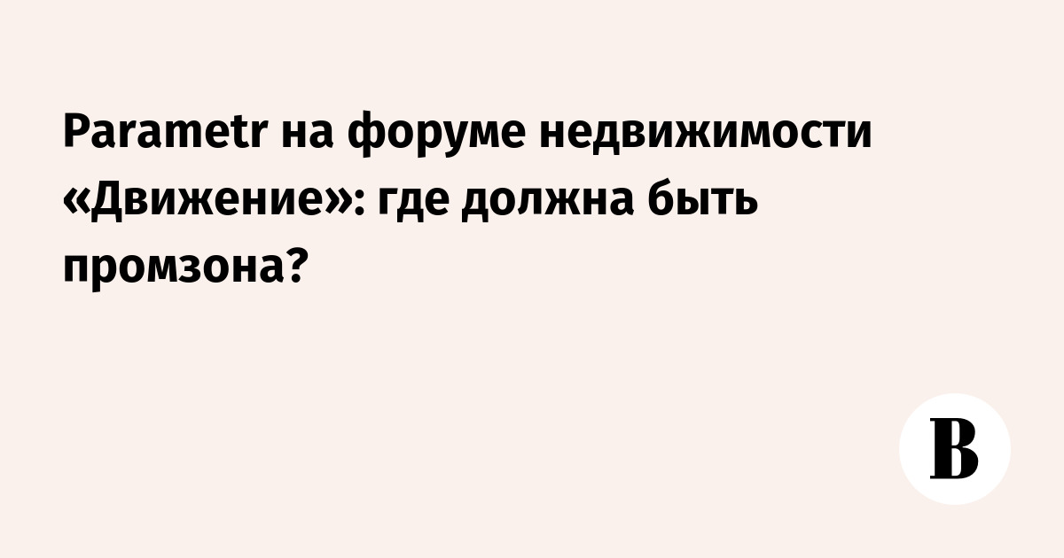 Parametr на форуме недвижимости «Движение»: где должна быть промзона ...