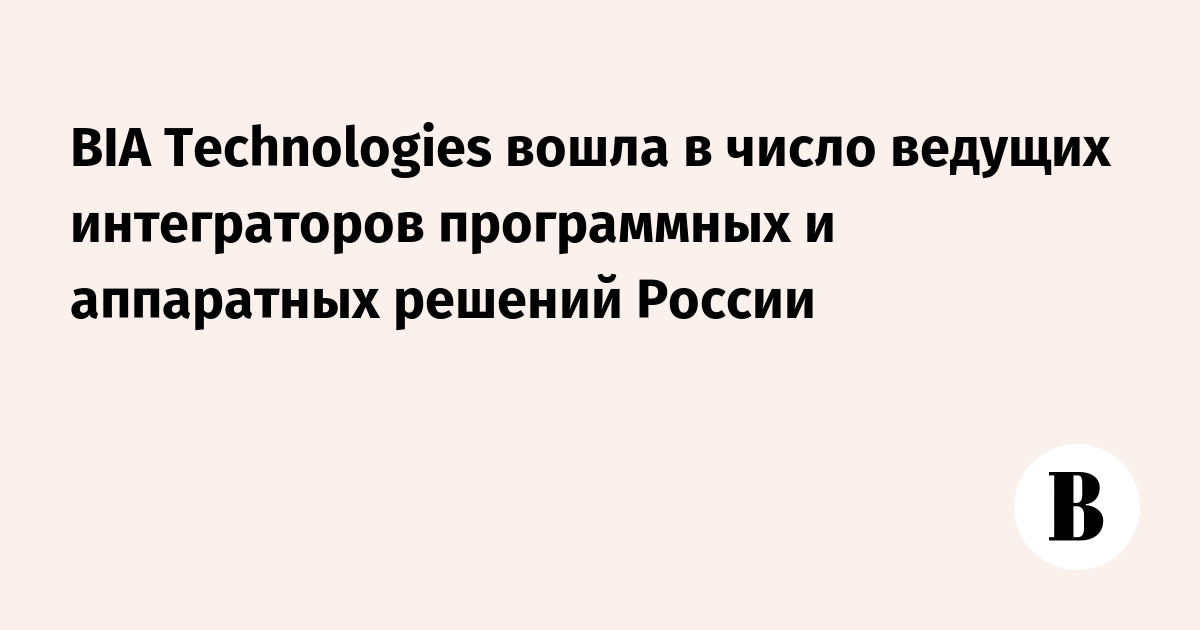 BIA Technologies вошла в число ведущих интеграторов программных и аппаратных решений России ...