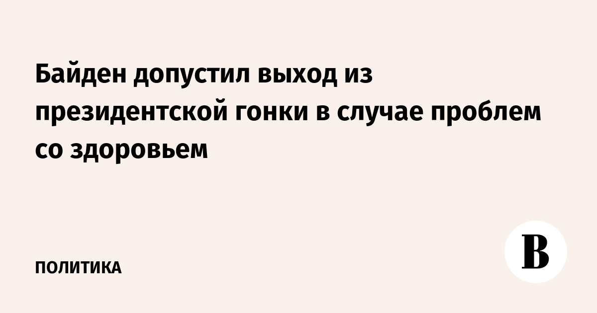 Байден допустил выход из президентской гонки в случае проблем со ...