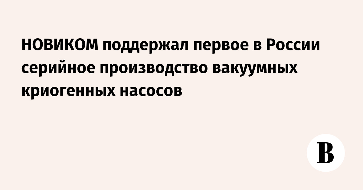НОВИКОМ поддержал первое в России серийное производство вакуумных ...