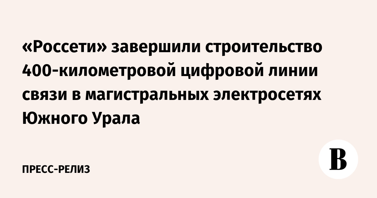 «Россети» завершили строительство 400-километровой цифровой линии связи в магистральных ...