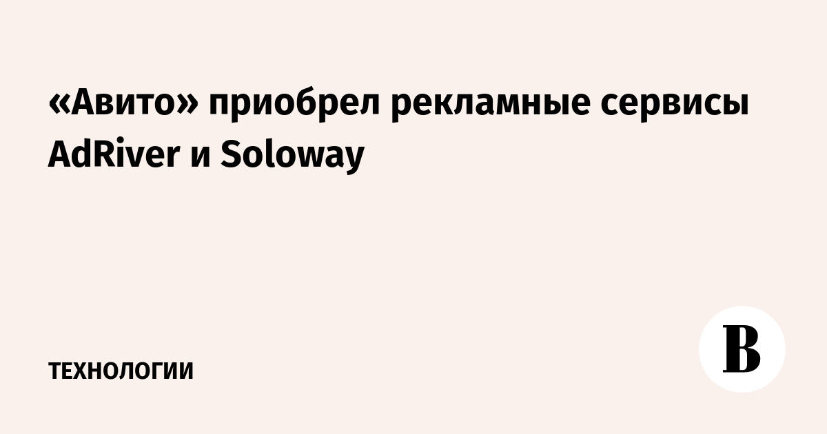 «Авито» приобрел рекламные сервисы AdRiver и Soloway - Ведомости