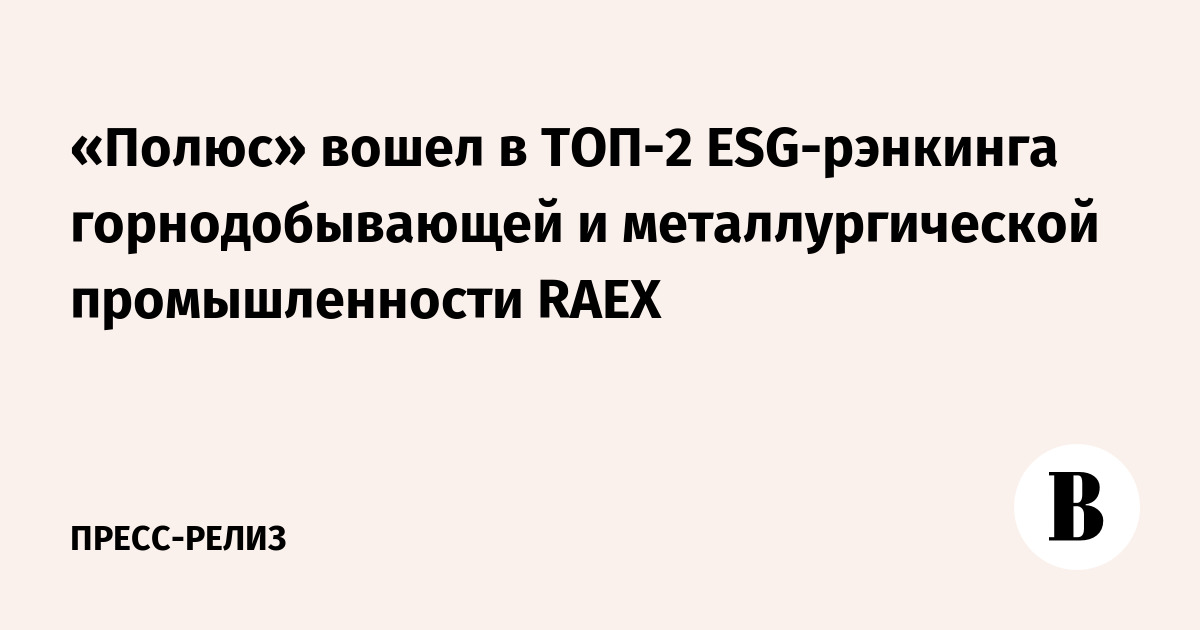 «Полюс» вошел в ТОП-2 ESG-рэнкинга горнодобывающей и металлургической промышленности RAEX ...