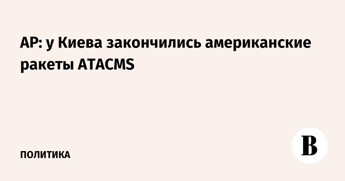AP: у Киева закончились американские ракеты ATACMS - Ведомости