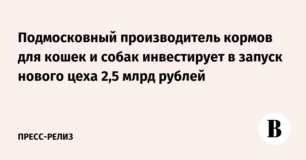 Подмосковный производитель кормов для кошек и собак инвестирует в ...