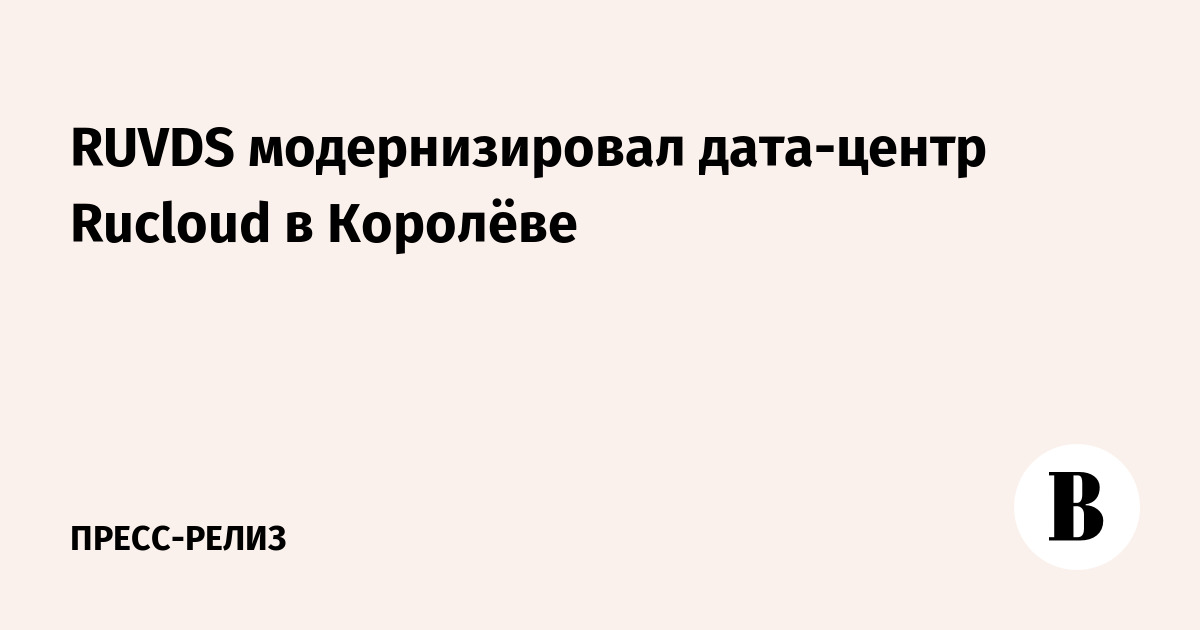 RUVDS модернизировал дата-центр Rucloud в Королёве - Ведомости