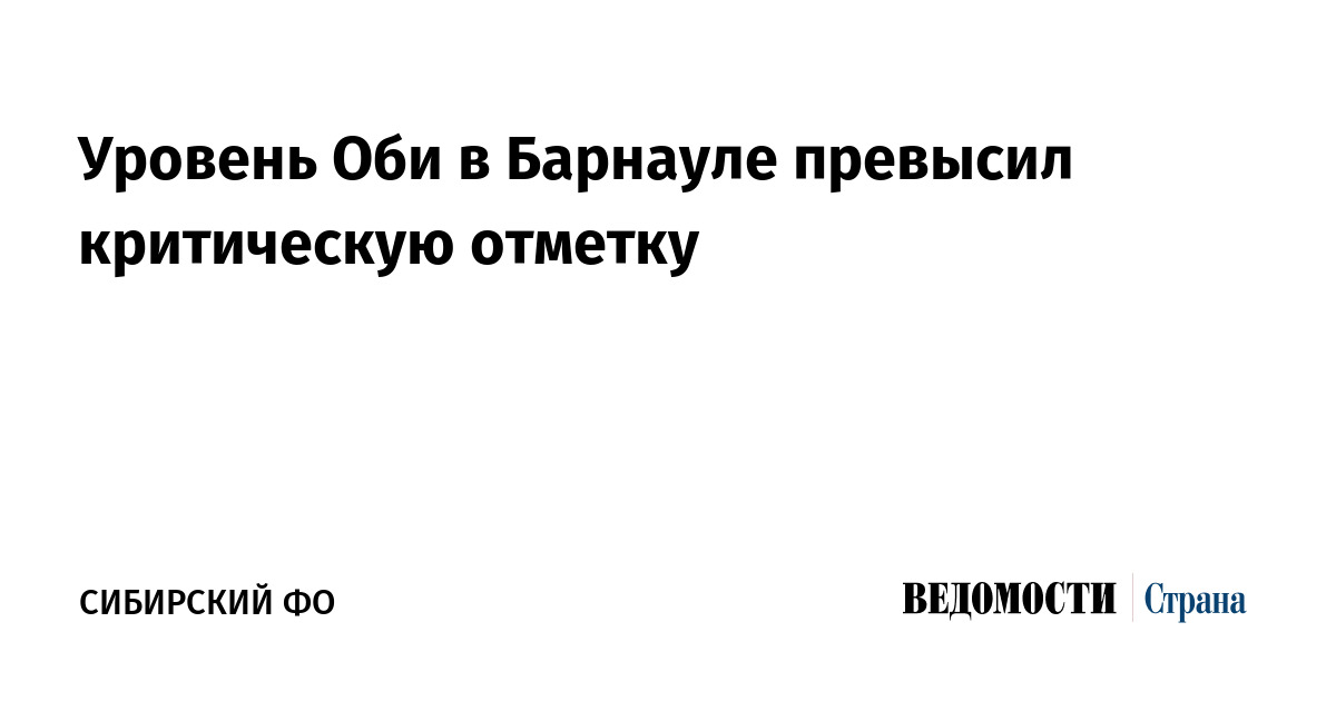 Уровень Оби в Барнауле превысил критическую отметку - «Ведомости. Страна»