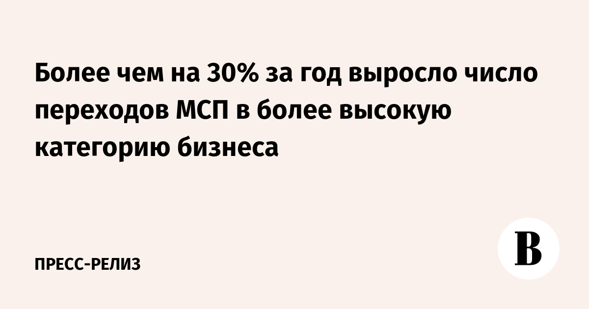 Более чем на 30% за год выросло число переходов МСП в более высокую ...