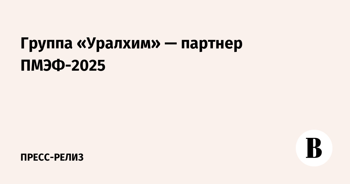 Группа «Уралхим» — партнер ПМЭФ-2025 - Ведомости