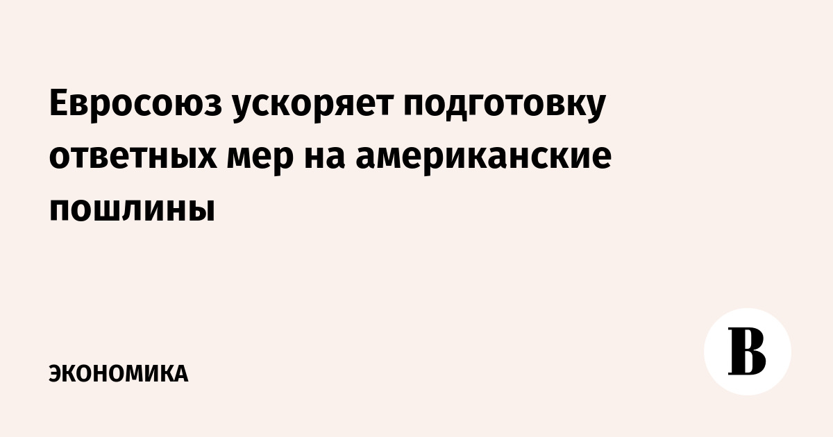 Евросоюз ускоряет подготовку ответных мер на американские пошлины ...