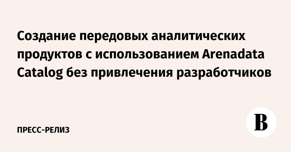 Создание передовых аналитических продуктов с использованием Arenadata Catalog без привлечения ...