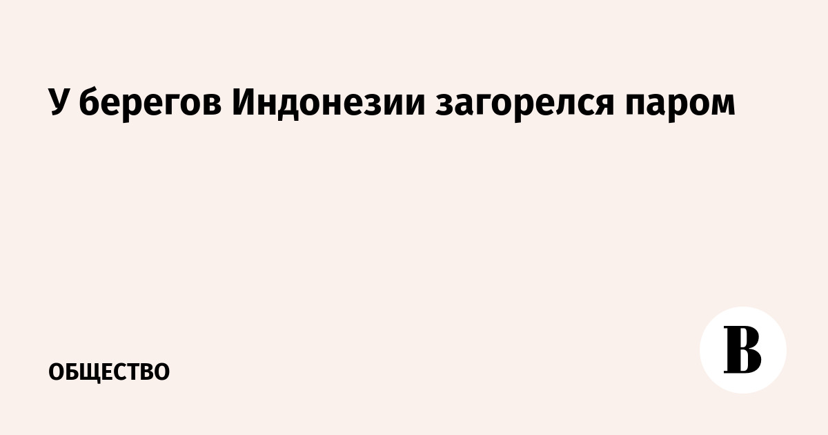 У берегов Индонезии загорелся паром - Ведомости