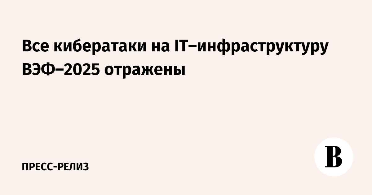 Все кибератаки на IT–инфраструктуру ВЭФ–2025 отражены - Ведомости