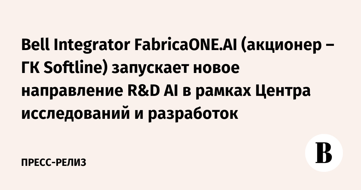 Bell Integrator FabricaONE.AI (акционер – ГК Softline) запускает новое направление R&D AI в ...