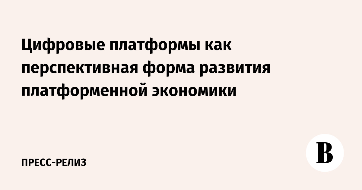 Цифровые платформы как перспективная форма развития платформенной ...