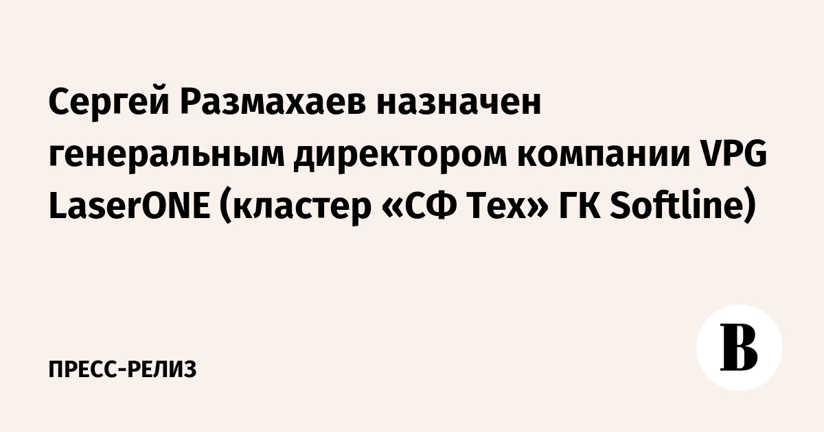 Сергей Размахаев назначен генеральным директором компании VPG LaserONE (кластер «СФ Тех» ГК ...