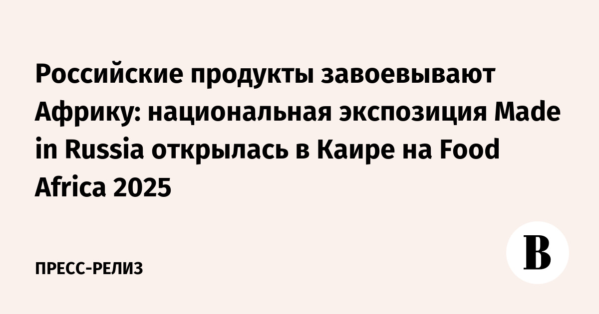 Российские продукты завоевывают Африку: национальная экспозиция Made in ...