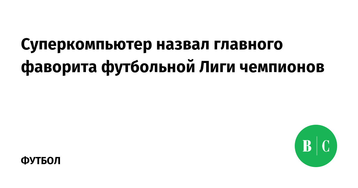Суперкомпьютер назвал главного фаворита футбольной Лиги чемпионов ...