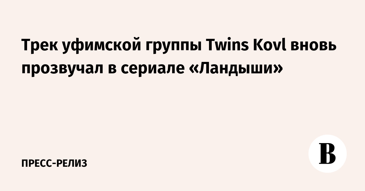 Трек уфимской группы Twins Kovl вновь прозвучал в сериале «Ландыши ...