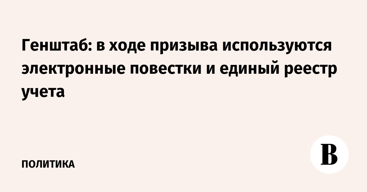 Генштаб: в ходе призыва используются электронные повестки и единый ...