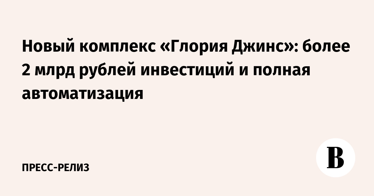 Новый комплекс «Глория Джинс»: более 2 млрд рублей инвестиций и полная ...