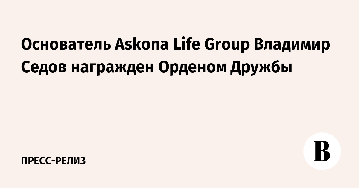 Основатель Askona Life Group Владимир Седов награжден Орденом Дружбы ...
