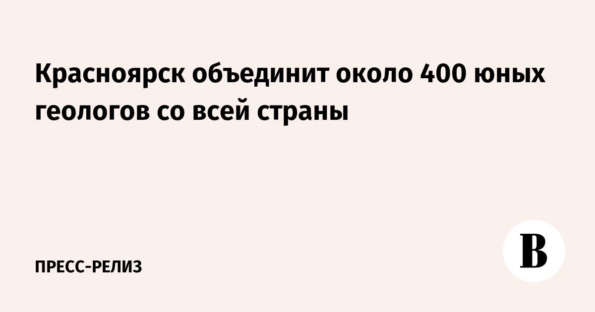 Красноярск объединит около 400 юных геологов со всей страны - Ведомости